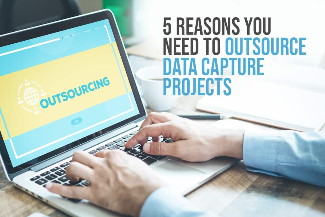 5 Reasons You Need to Outsource Data Capture Projects